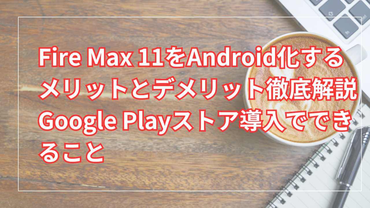 Fire Max 11をAndroid化するメリットとデメリット徹底解説｜Google Playストア導入でできること | ガジェットブログ ...