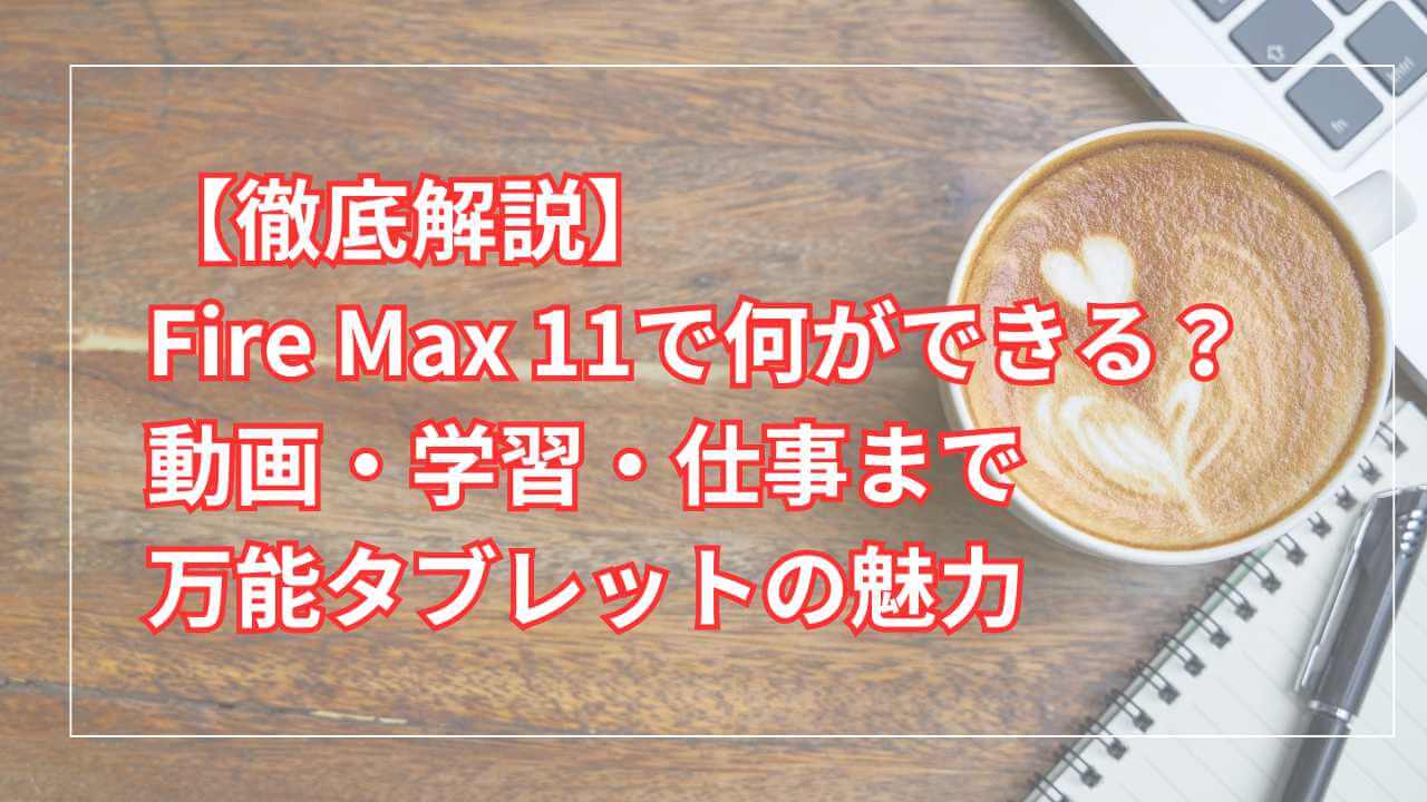 【徹底解説】Fire Max 11で何ができる？動画・学習・仕事まで万能タブレットの魅力 | ガジェットブログ「シェアしよ♪」ガジェット部屋 ...